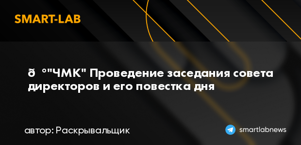 📰"ЧМК" Проведение заседания совета директоров и его по... | smartlab.news
