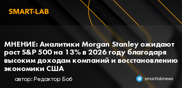 МНЕНИЕ: Аналитики Morgan Stanley ожидают рост S&P 500 н... | smartlab.news