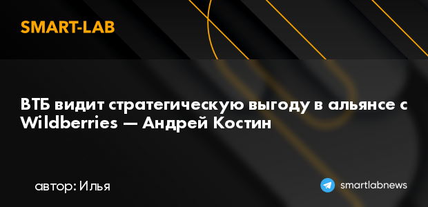 ВТБ видит стратегическую выгоду в альянсе с Wildberries... | smartlab.news