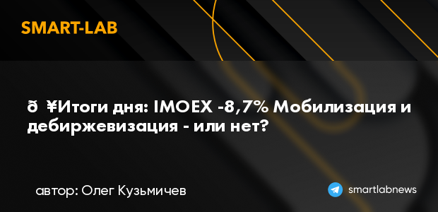 🔥Итоги дня: IMOEX -8,7% Мобилизация и дебиржевизация -... | smartlab.news